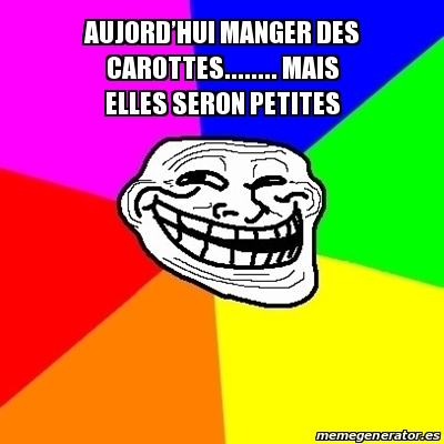 Meme Troll - Aujordâ€™hui manger des carOttes........ mais elles seron ...