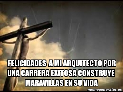 Meme Personalizado - Felicidades a mi Arquitecto por una carrera ...