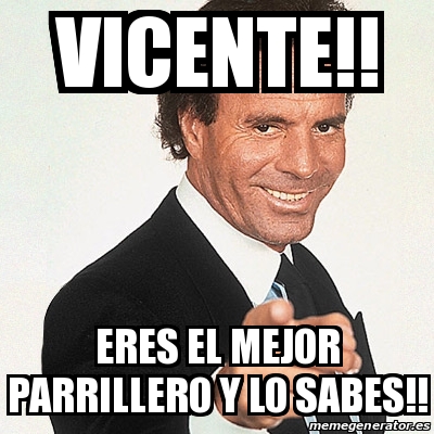 Meme Julio Iglesias - Vicente!! Eres el mejor parrillero y lo sabes ...