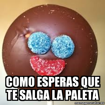 Meme Personalizado - como esperas que te salga la paleta - 31571424