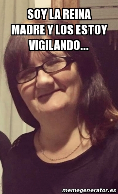 Meme Personalizado - Soy la Reina Madre y los estoy vigilando... - 31571676