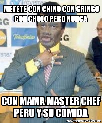 Meme Personalizado - metete con chino con gringo con cholo pero nunca ...