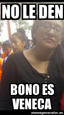Meme Personalizado - No le den Bono es veneca - 31571994