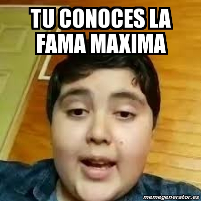 Meme Personalizado - Tu conoces la fama maxima - 31572029