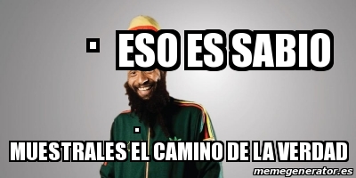 Meme Personalizado - . eso es sabio . muestrales el camino de la verdad ...