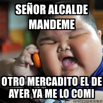 Meme fat chinese kid - seÃ±or alcalde mandeme otro mercadito el de ayer ...