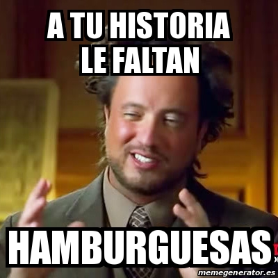Meme Ancient Aliens - a tu historia le faltan hamburguesas - 31573081