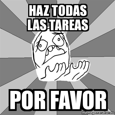 Meme Whyyy - HAZ TODAS LAS TAREAS POR FAVOR - 31573144