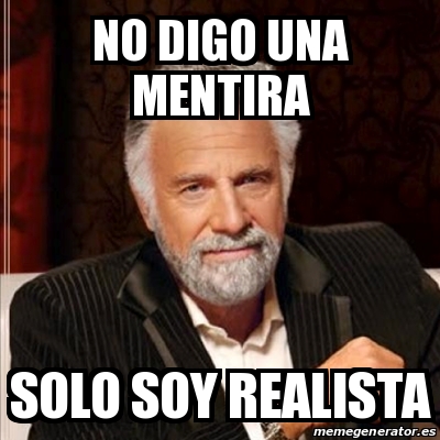 Meme Most interesting man - No digo una mentira sOLO SOY REALISTA ...