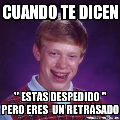 Meme Bad Luck Brian - cuando te dicen '' estas despedido '' pero eres ...