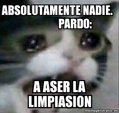 Meme Personalizado - Absolutamente nadie. Pardo: A aser la limpiasion ...