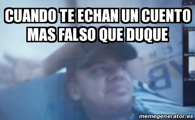 Meme Personalizado - Cuando te echan un cuento mas falso que Duque ...