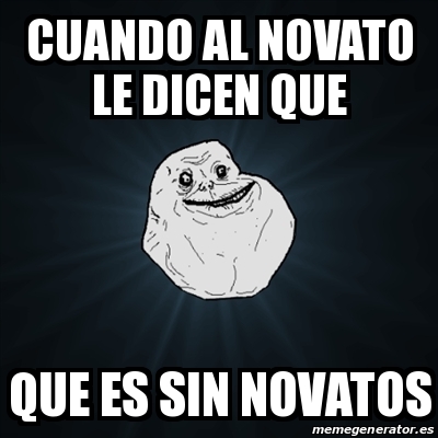Meme Forever Alone - cuando al novato le dicen que que es sin novatos ...