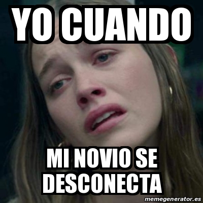Meme Personalizado - YO CUANDO MI NOVIO SE DESCONECTA - 31574600