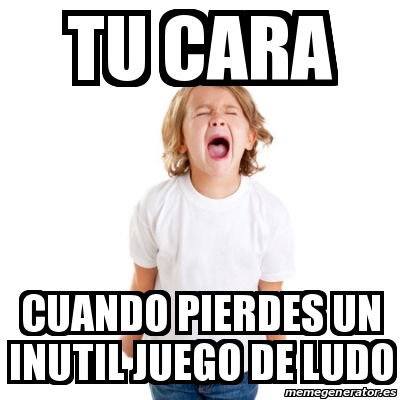 Meme Personalizado - Tu cara CUANDO PIERDES Un inutil juego de ludo ...