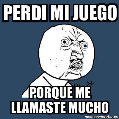 Meme Y U No - Perdi mi juego porque me llamaste mucho - 31574630