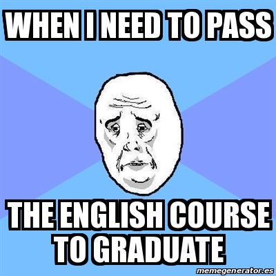 Meme Okay Guy - WHEN I NEED TO PASS THE ENGLISH COURSE TO GRADUATE ...