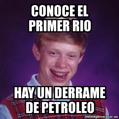 Meme Bad Luck Brian - conoce el primer rio hay un derrame de petroleo ...