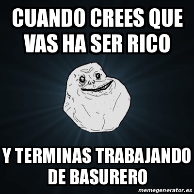 Meme Forever Alone - Cuando crees que vas ha ser rico Y terminas ...