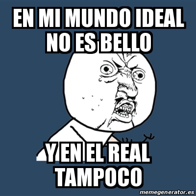 Meme Y U No - en mi mundo ideal no es bello y en el real tampoco - 31577293