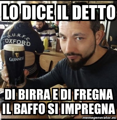 Meme Personalizado - lo dice il detto di birra e di fregna il baffo si ...