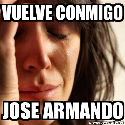 Meme Problems - Vuelve conmigo Jose Armando - 31577930