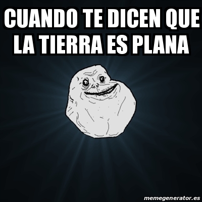 Meme Forever Alone - CUANDO TE DICEN QUE LA TIERRA ES PLANA - 31578062