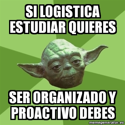 Meme Yoda - SI LOGISTICA ESTUDIAR QUIERES SER ORGANIZADO Y PROACTIVO ...