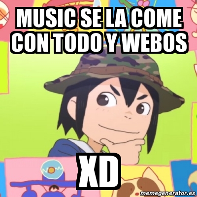 Meme Personalizado - Music se la come con todo y webos xd - 31578361