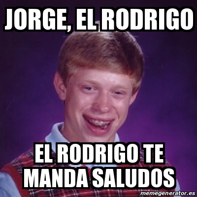 Meme Bad Luck Brian - jorge, el rodrigo el rodrigo te manda saludos ...