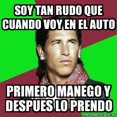 Meme Sergio Ramos - Soy tan rudo que cuando voy en el auto Primero ...