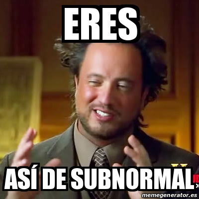 Meme Ancient Aliens - eres asÃ­ de subnormal - 31579925