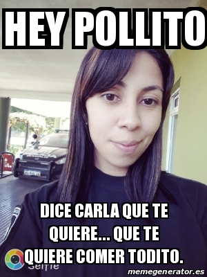 Meme Personalizado - Hey pollito Dice Carla que te quiere... Que te ...