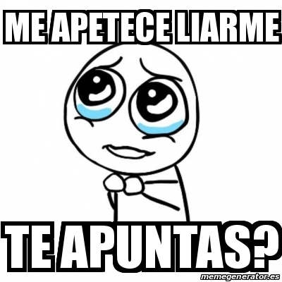 Meme Por favor - ME APETECE LIARME TE APUNTAS? - 31580938