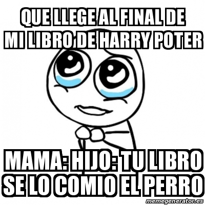 Meme Por favor - que llege al final de mi libro de harry poter mama ...