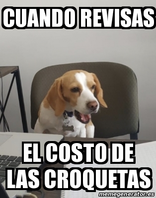 Meme Personalizado - Cuando revisas el costo de las croquetas - 31581191