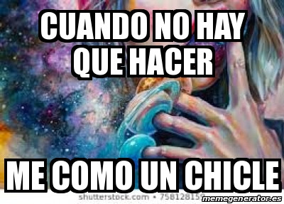 Meme Personalizado - CUANDO NO HAY QUE HACER ME COMO UN CHICLE - 31581530