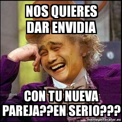 Meme Yao Wonka - Nos quieres dar envidia con tu nueva pareja??en serio ...
