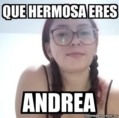 Meme Personalizado - Que hermosa eres Andrea - 31582256