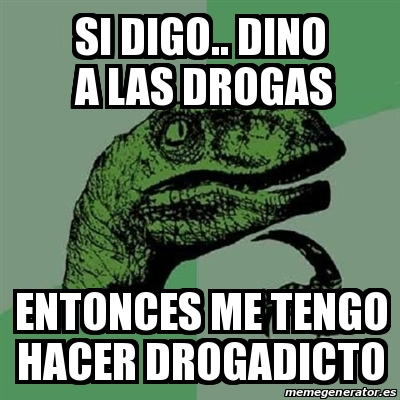 Meme Filosoraptor - Si digo.. Dino a las drogas Entonces me tengo hacer ...
