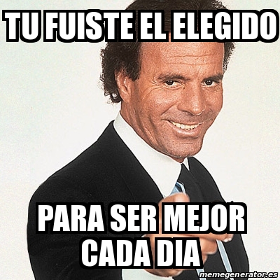 Meme Julio Iglesias - Tu fuiste el elegido Para ser mejor cada dia ...