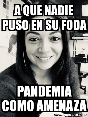 Meme Personalizado - A que nAdie puso en su foda Pandemia como amenAza ...