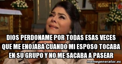 Meme Personalizado - DIOS PERDONAME POR TODAS ESAS VECES QUE ME ENOJABA ...