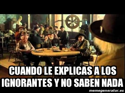 Meme Personalizado - Cuando le explicas a los ignorantes y no saben ...