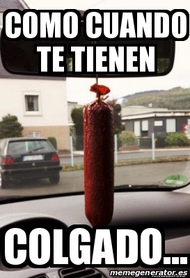 Meme Personalizado - como cuando te tienen colgado... - 31585123