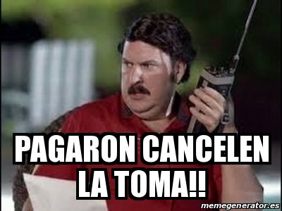 Meme Personalizado - Pagaron Cancelen la toma!! - 31585173