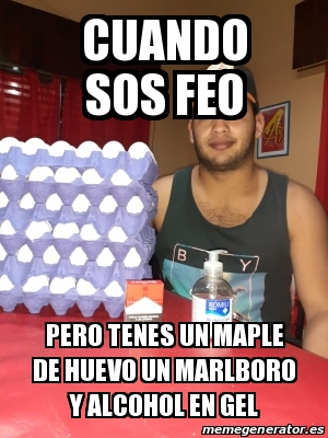 Meme Personalizado - Cuando sos feo Pero tenes Un maple de huevo un ...