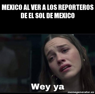 Meme Personalizado - Mexico al ver a los reporteros de El Sol de Mexico ...