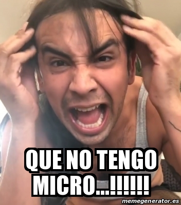 Meme Personalizado - QUE NO TENGO MICRO...!!!!!! - 31585448