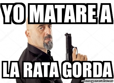 Meme Personalizado - Yo matare a La rata gorda - 31585938